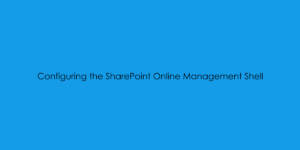 Configuring the SharePoint Online Management Shell - HypervLAB